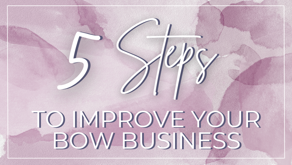 5 Steps to Improve Your Bow Business – Ribbon and Bows Oh My!